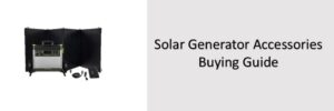 Solar Generator Accessories Buying Guide - portablesolarexpert.com